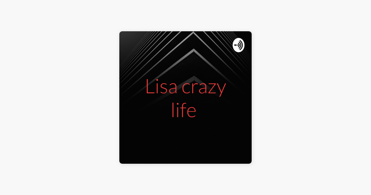 ‎Lisa crazy life on Apple Podcasts