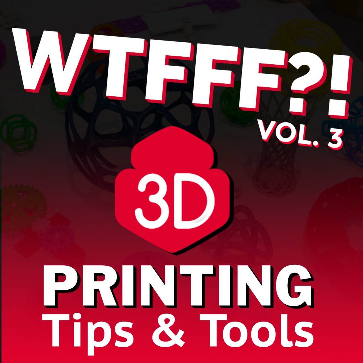 WTFFF 3D Printing Podcast Volume Three 3D Print Tips 3D Print 