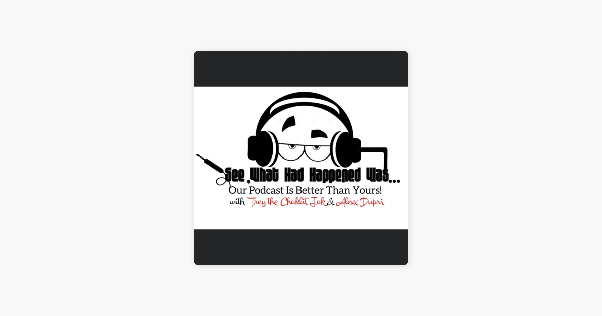  See What Had Happened Was Our Podcast Is Better Than Yours Sur